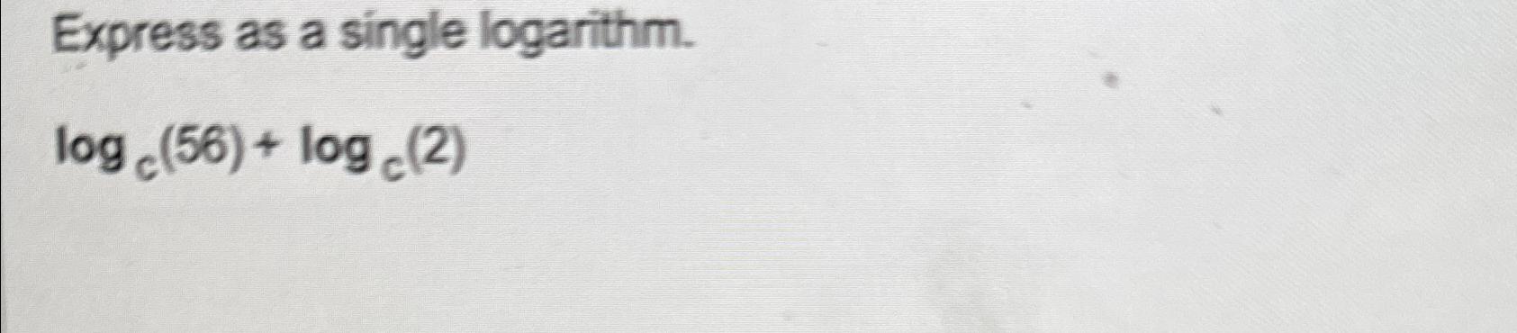 Solved Express as a single logarithm.logc(56)+logc(2) | Chegg.com