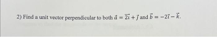 Solved 2) Find a unit vector perpendicular to both a = 21 +7 | Chegg.com