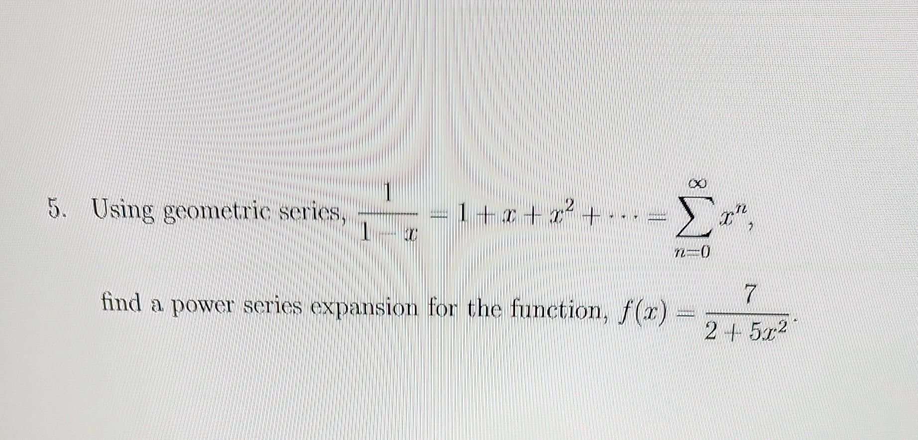 Solved 5. Using geometric series, 1−x1=1+x+x2+⋯=∑n=0∞xn, | Chegg.com