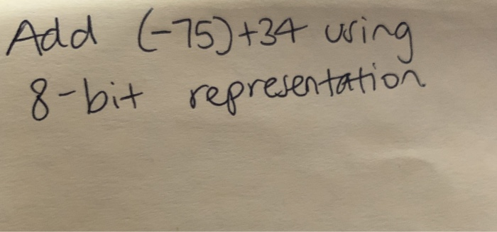 Solved Add (-75)+34 using 8-bit representation | Chegg.com