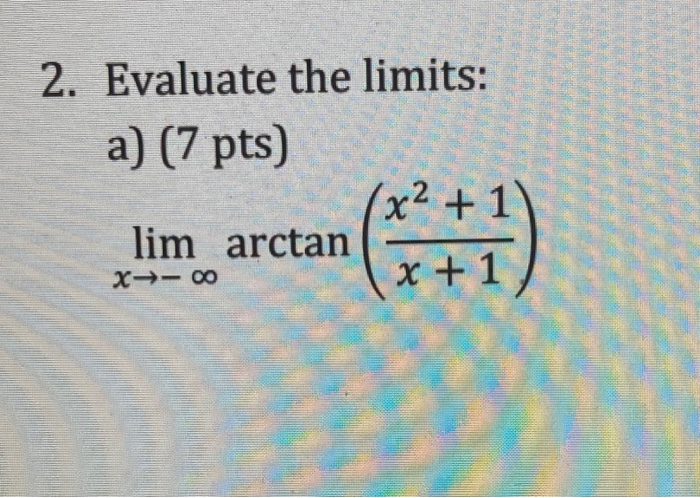 Solved 2. Evaluate the limits: a) (7 pts) (x²+1) lim arctan | Chegg.com