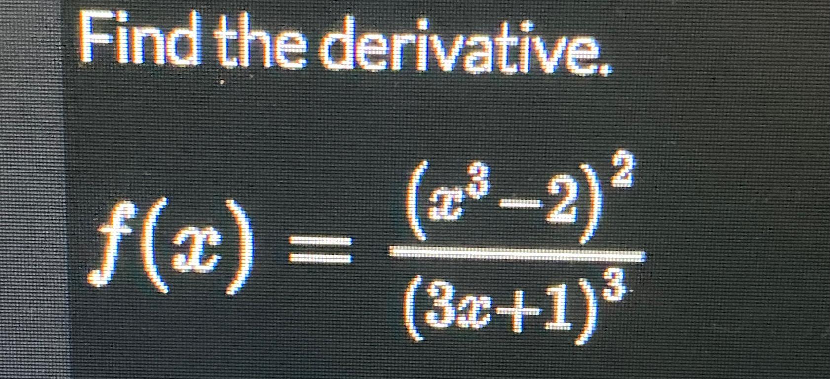 Solved Find the derivative.f(x)=(x3-2)2(3x+1)3 | Chegg.com