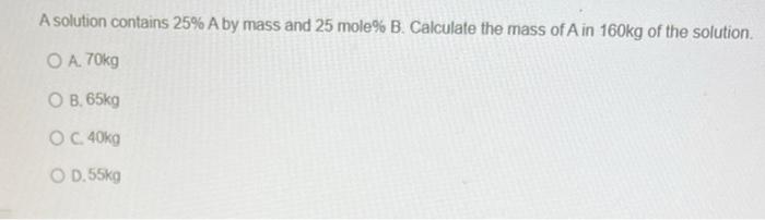 Solved A solution contains 25% A by mass and 25 mole\% B. | Chegg.com