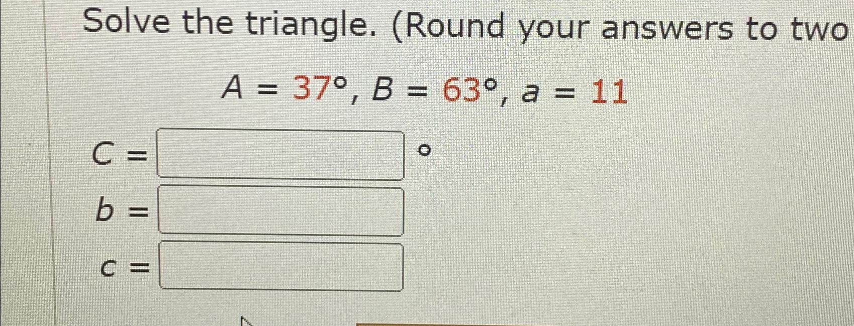 Solved Solve the triangle. A=37°,B=63°,a=11C=b=c= | Chegg.com