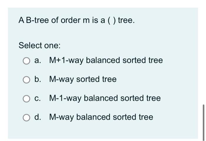 Solved A B-tree of order m is a ( ) tree. Select one: a. | Chegg.com