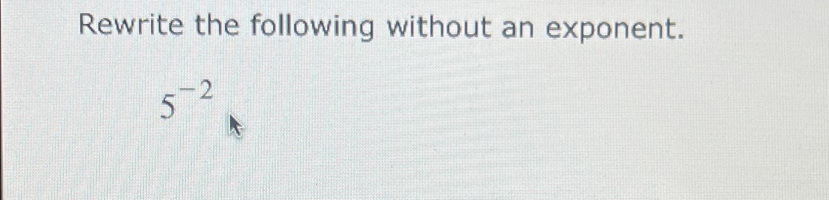Solved Rewrite the following without an exponent.5-2 | Chegg.com