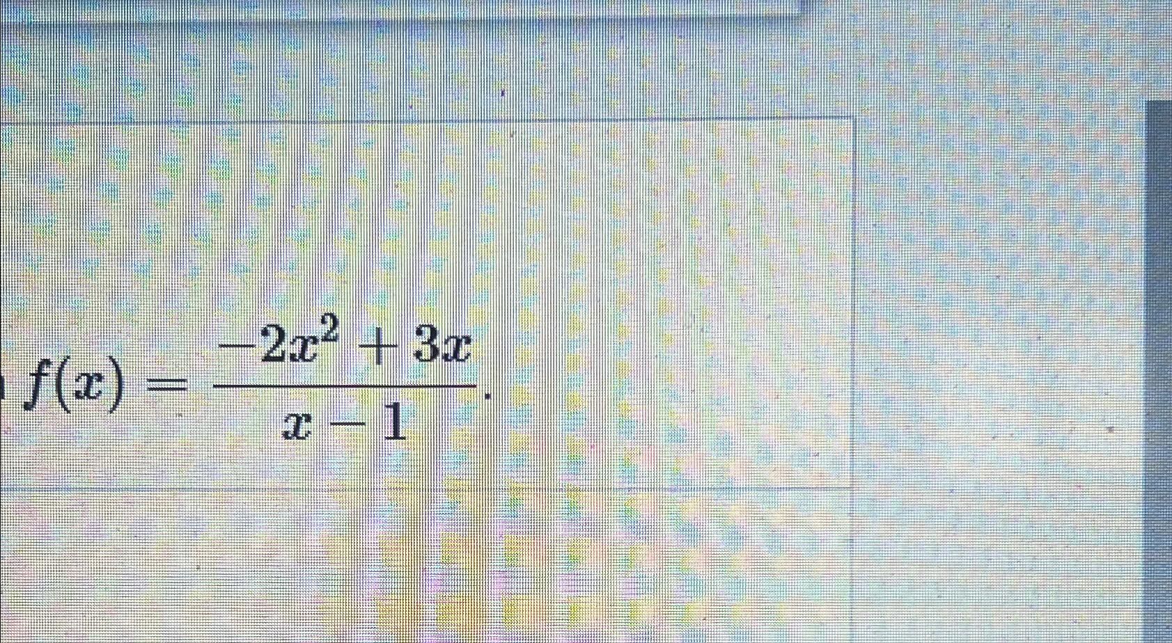 Solved f(x)=-2x2+3xx-1 | Chegg.com