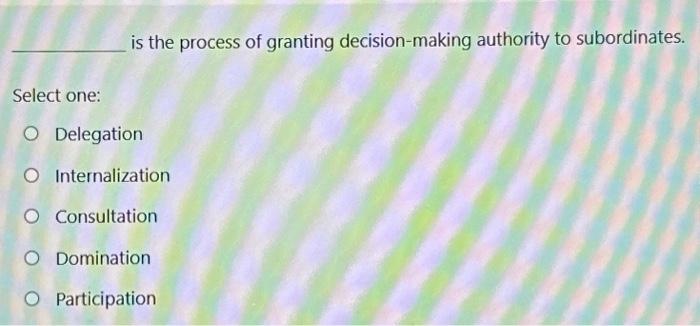 Solved is the process of granting decision-making authority | Chegg.com