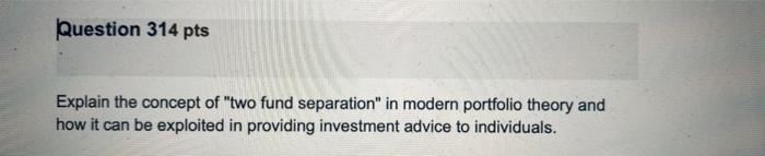 Solved Question 314 pts Explain the concept of two fund | Chegg.com