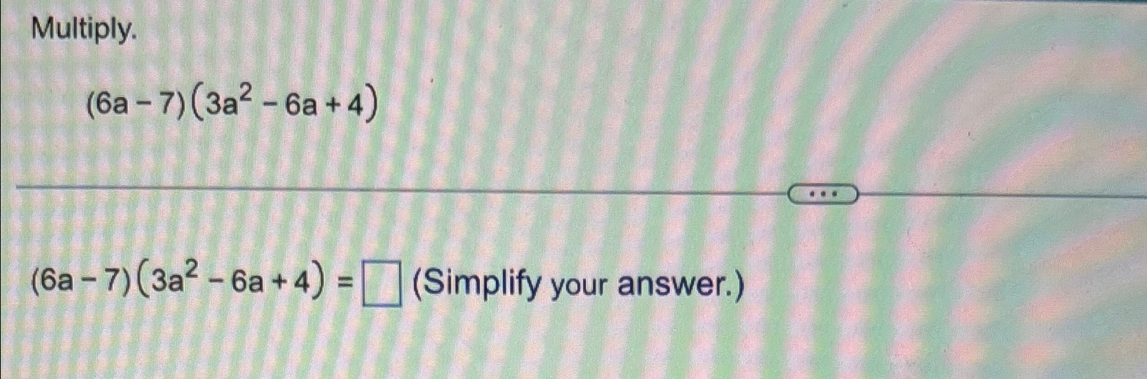Solved Multiply.(6a-7)(3a2-6a+4)(6a-7)(3a2-6a+4)=, (Simplify | Chegg.com