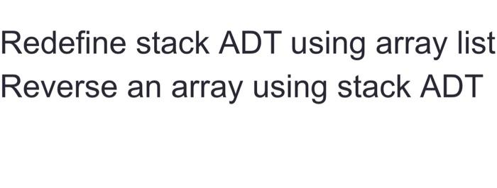 Redefine stack ADT using array list Reverse an array | Chegg.com