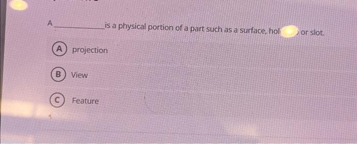 Solved A is a physical portion of a part such as a surface, | Chegg.com