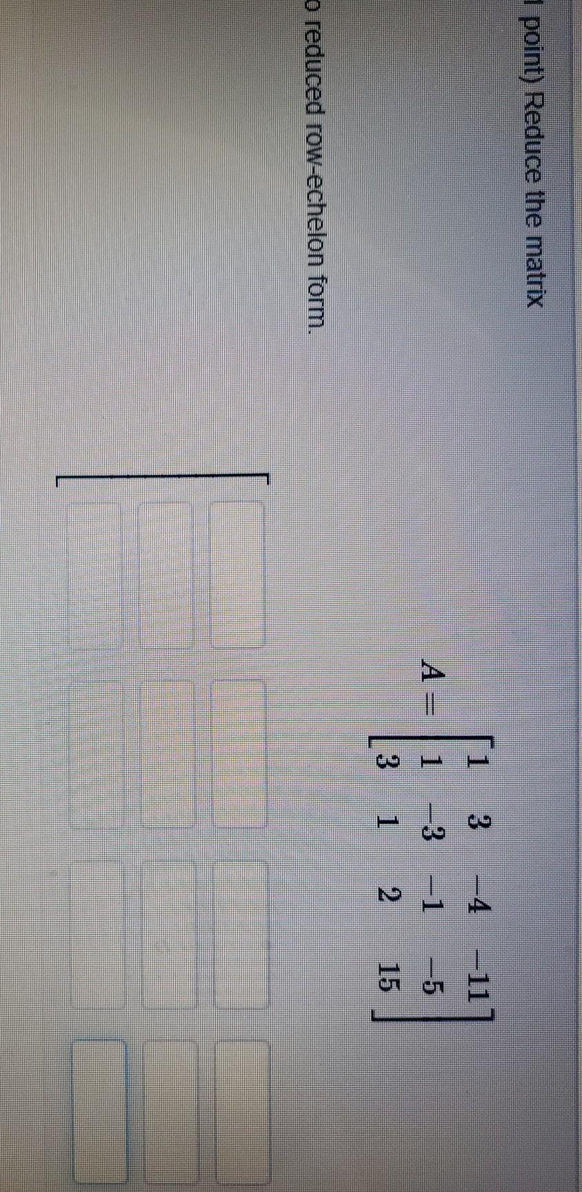 Solved 1 point) Reduce the matrix -11 A = 1 -3 -1 1 15 o | Chegg.com