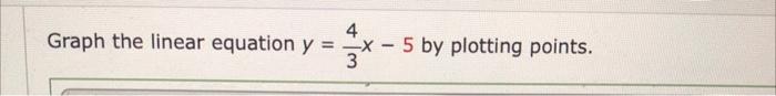 Solved Graph the linear equation y=34x−5 by plotting points. | Chegg.com