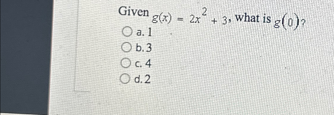 Solved Given g(x)=2x2+3, ﻿what is g(0)?a. 1b. 3c. 4d. 2 | Chegg.com