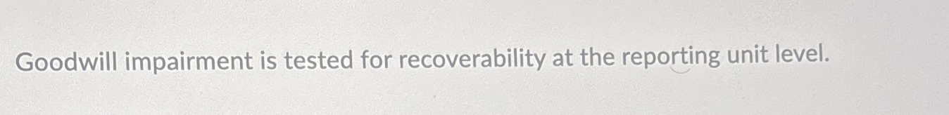 Goodwill impairment is tested for recoverability at | Chegg.com