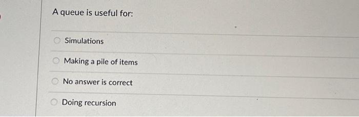 Solved A queue is useful for: Simulations Making a pile of | Chegg.com