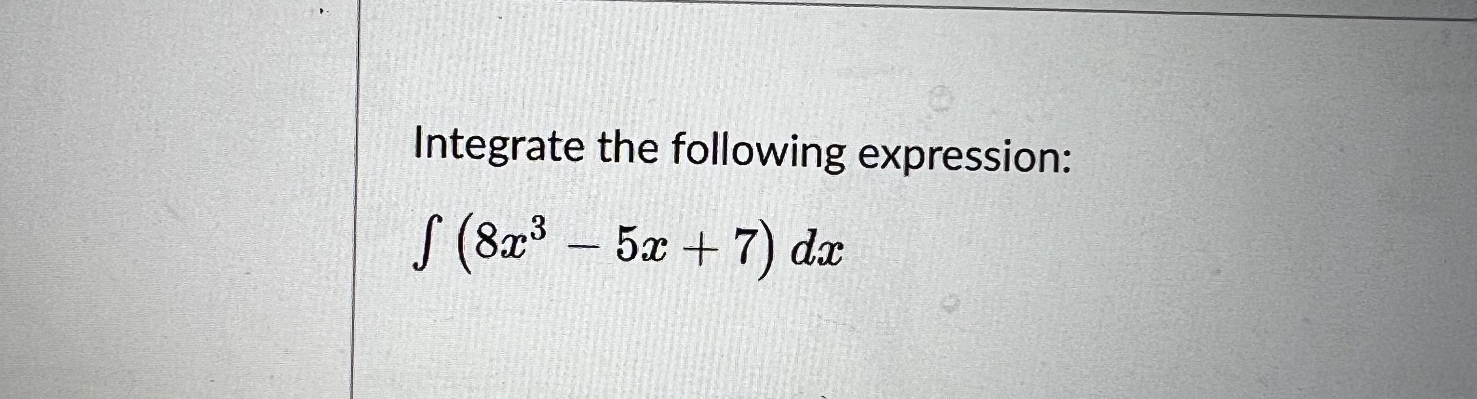 Solved Integrate the following expression:∫﻿﻿(8x3-5x+7)dx | Chegg.com