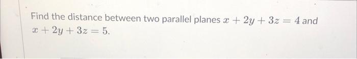 Solved Find the distance between two parallel planes | Chegg.com
