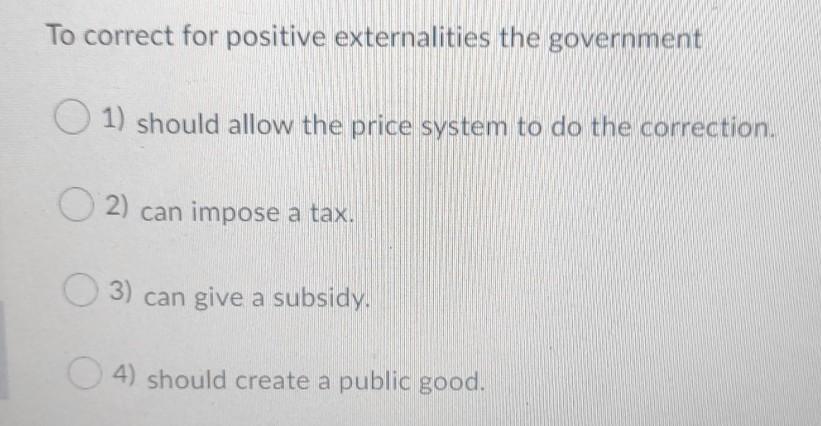 Solved To correct for positive externalities the government | Chegg.com