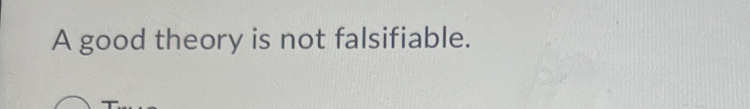 Solved A good theory is not falsifiable. | Chegg.com