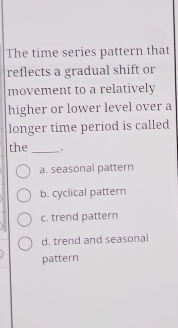 Solved The time series pattern that reflects a gradual shift | Chegg.com