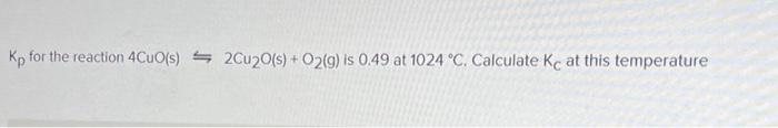 Solved Kp for the reaction 4CuO(s)⇋2Cu2O(s)+O2( g) is 0.49 | Chegg.com