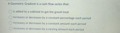 Solved A. ﻿Geometric Gradient is a cash flow series that:is | Chegg.com