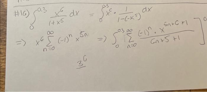 Solved #16)∫00.31+x5x6dx=∫00.5xc⋅1−(−x5)1dx⇒xc∑n=0∞(−1)nx5n⇒ | Chegg.com