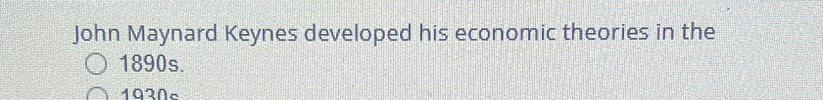 Solved John Maynard Keynes developed his economic theories | Chegg.com