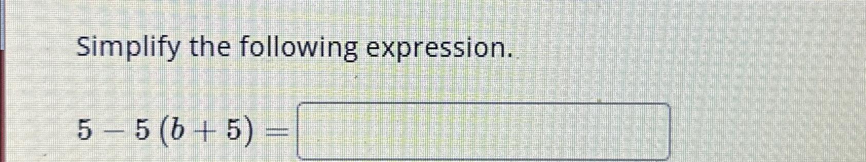Solved Simplify the following expression.5-5(b+5)= | Chegg.com