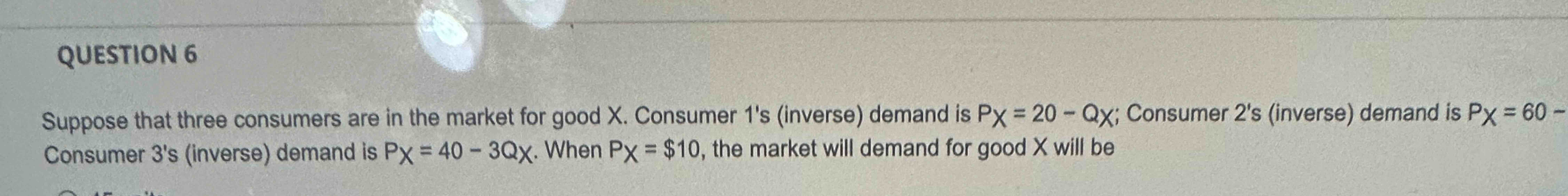 Solved QUESTION 6Suppose that three consumers are in the | Chegg.com Solved QUESTION 6Suppose that three consumers are in the | Chegg.com
