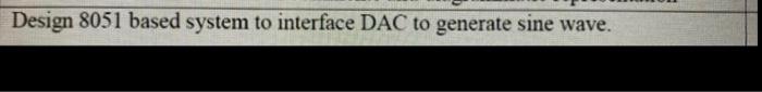 Solved Design 8051 based system to interface DAC to generate | Chegg.com