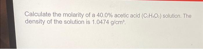 Solved Calculate the molarity of a 40.0% acetic acid | Chegg.com