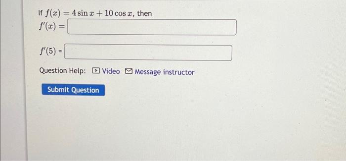 Solved If f(x)=4sinx+10cosx, then f′(x)= f′(5)= Question | Chegg.com Solved If f(x)=4sinx+10cosx, then f′(x)= f′(5)= Question | Chegg.com