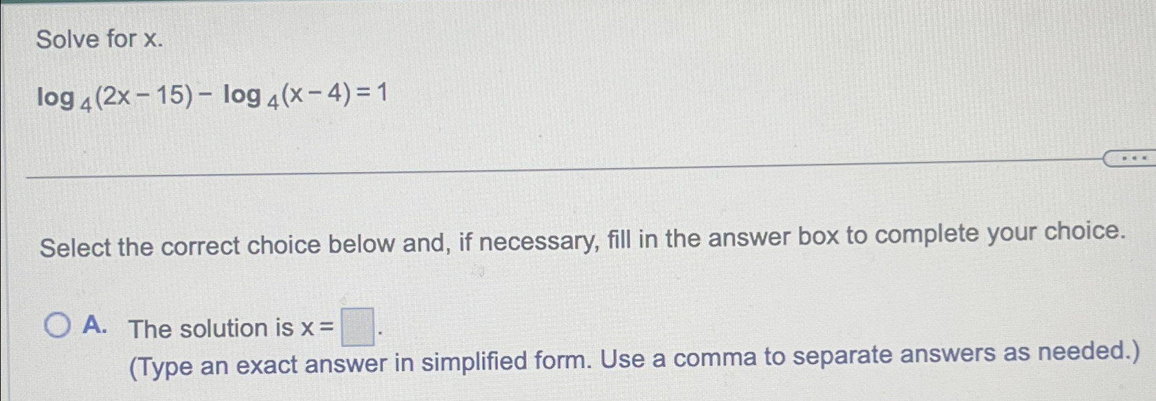 Solved Solve for x.log4(2x-15)-log4(x-4)=1Select the correct | Chegg.com