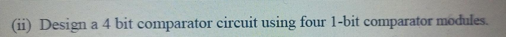 Solved (ü) Design a 4 bit comparator circuit using four | Chegg.com