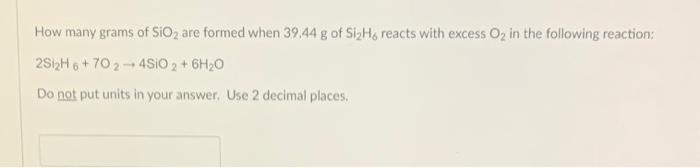 Solved How many grams of SiO2 are formed when 39.44 gofSi2H6 | Chegg.com