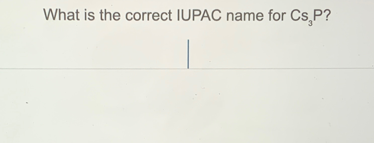 Solved What is the correct IUPAC name for Cs3P ? | Chegg.com
