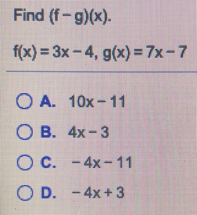 Solved Find (f -g)(x). f(x) = 3x -4, g(x) = 7x-7 O A. 10x-11 | Chegg.com