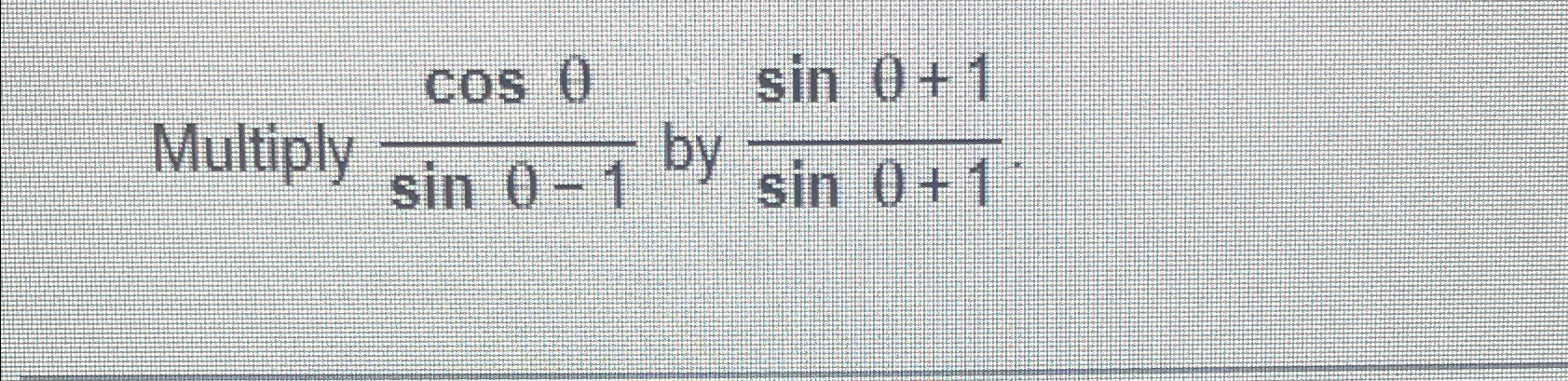 Solved Multiply cosθsinθ-1 ﻿by sinθ+1sinθ+1 | Chegg.com