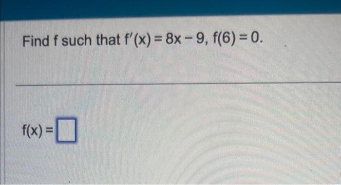 Solved Find f such that f′(x)=8x−9,f(6)=0 f(x)= | Chegg.com