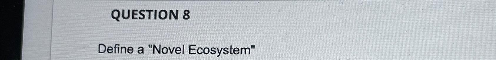 Solved QUESTION 8Define a "Novel Ecosystem" | Chegg.com