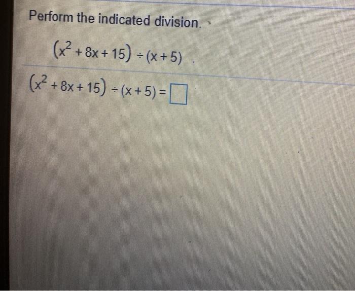 Solved Perform the indicated division. (x2 + 8x +15) = (x+5) | Chegg.com