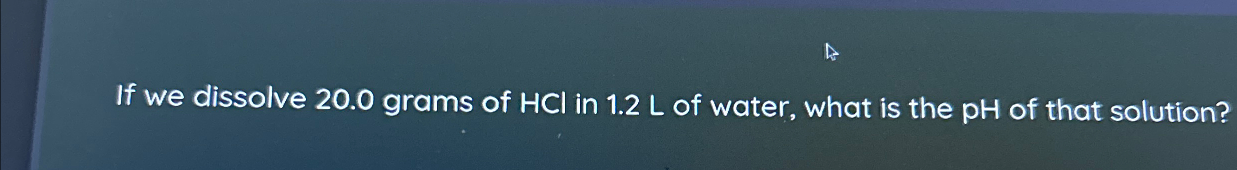 Solved If we dissolve 20.0 ﻿grams of HCl ﻿in 1.2L ﻿of water, | Chegg.com