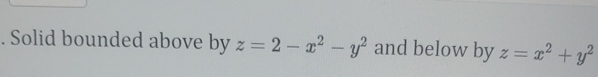 Solved Solid bounded above by z=2−x2−y2 and below by z=x2+y2 | Chegg.com