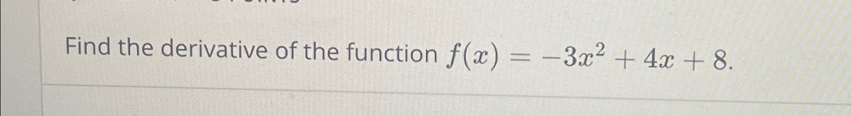 Solved Find the derivative of the function f(x)=-3x2+4x+8. | Chegg.com