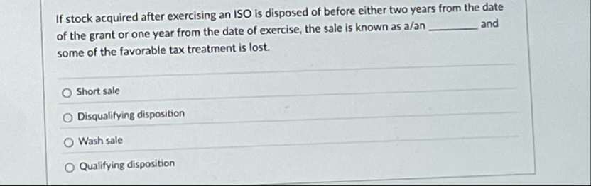 Solved If stock acquired after exercising an ISO is disposed | Chegg.com