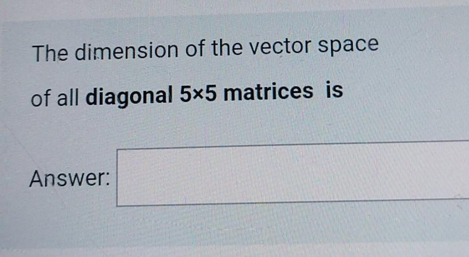 Solved The dimension of the vector space of all diagonal 5x5 | Chegg.com