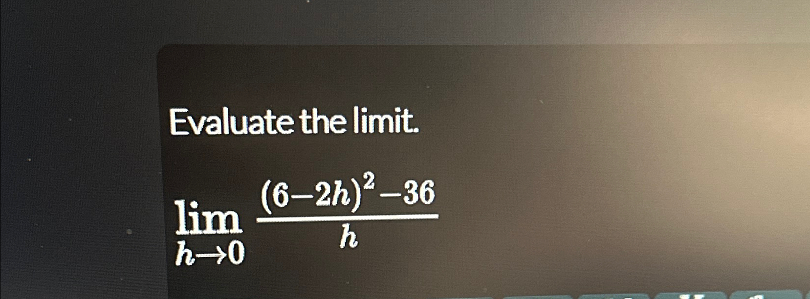 Solved Evaluate the limitlimh→0(6-2h)2-36h | Chegg.com